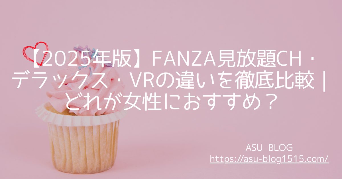 【2025年版】FANZA見放題ch・デラックス・VRの違いを徹底比較｜どれが女性におすすめ？ | Asublog